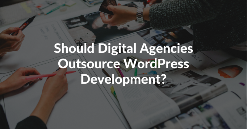 7 Reasons Why Digital Agencies Should Outsource WordPress Development - Fantastech.co!